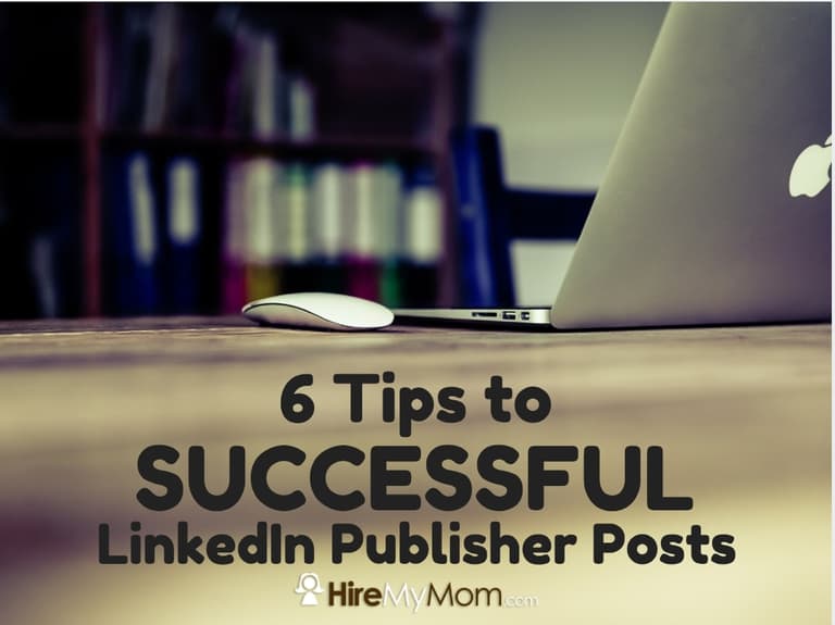 6 Tips to Successful LinkedIn Publisher Posts – Hire My Mom