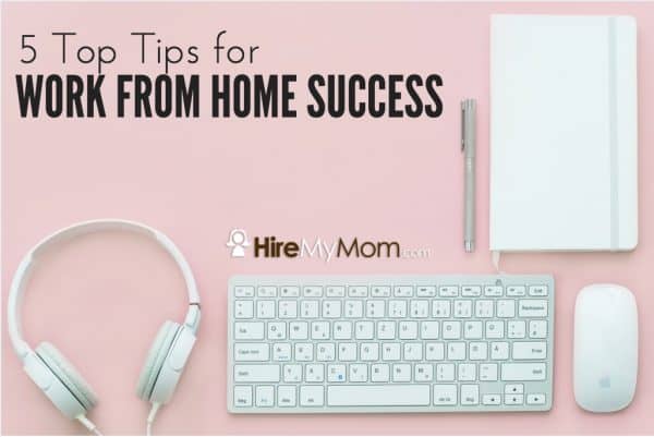 5 Top Tips for Work From Home Success – Hire My Mom