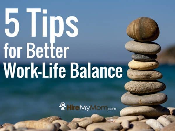 5 Tips for Better Work-Life Balance – Hire My Mom