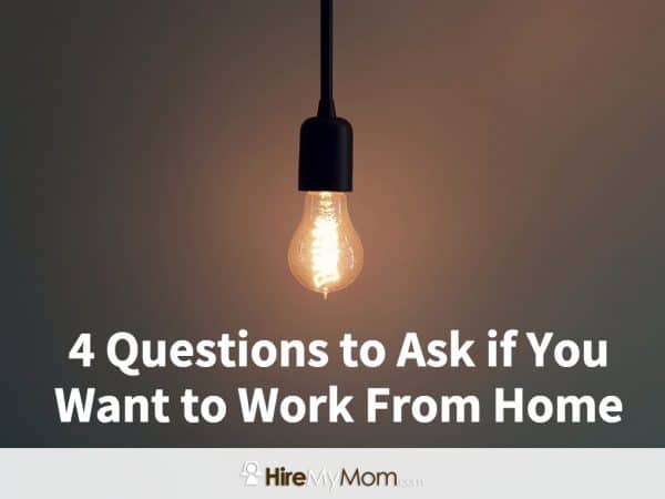 4 Questions to Ask if You Want to Work From Home – Hire My Mom