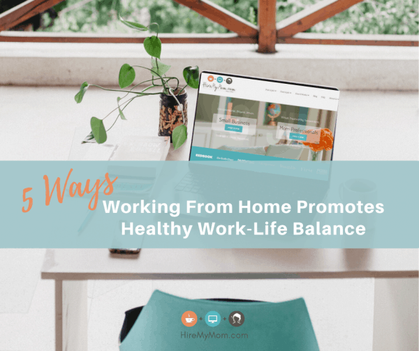 5 Ways Working From Home Promotes Healthy Work-Life Balance – Hire My Mom